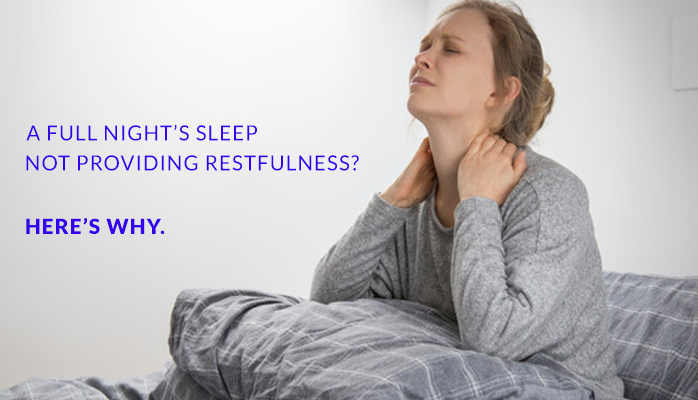 A Full Night’s Sleep Not Providing Restfulness? Here’s Why.