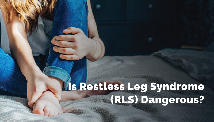 Is Restless Leg Syndrome (RLS) Dangerous?