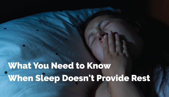 What You Need to Know When Sleep Doesn’t Provide Rest