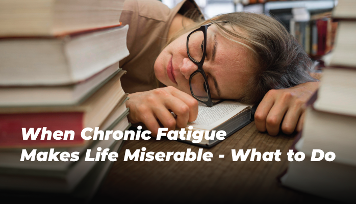 When Chronic Fatigue Makes Life Miserable – What to Do